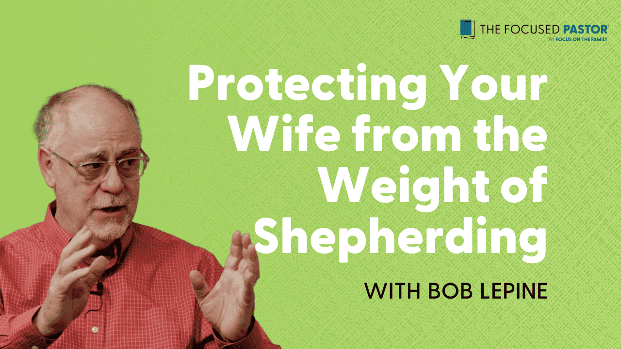 Protecting Your Wife from the Weight of Shepherding - The Focused Pastor